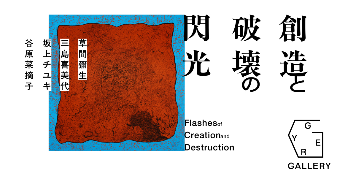 創造と破壊の閃光 展 | ART & GALLERY | GYRE